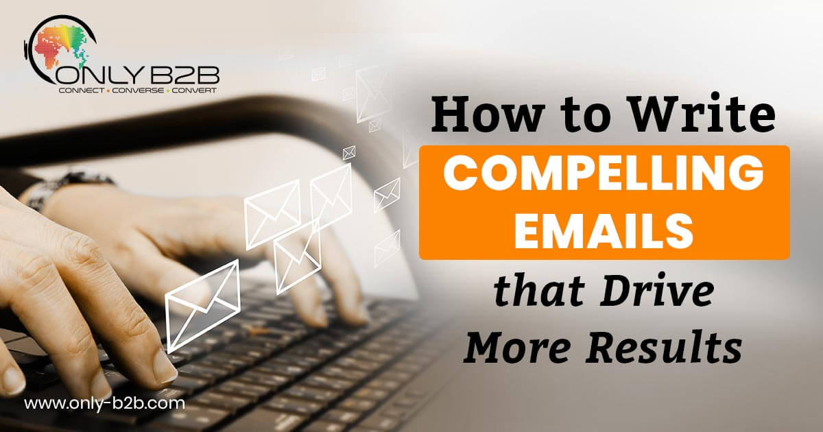How to Write Compelling Emails that Drive More Results - Only-B2B