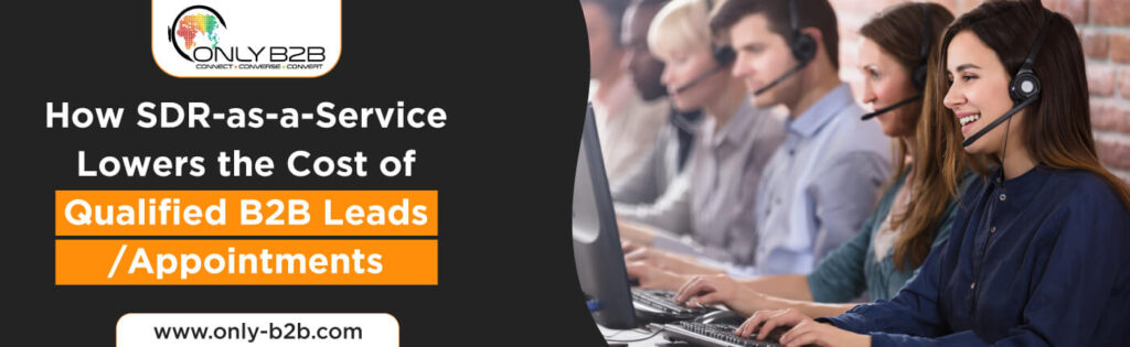 How SDR-as-a-Service Lowers the Cost of Qualified B2B Leads/Appointments - Only-B2B